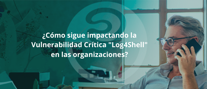 ¿Cómo sigue impactando la Vulnerabilidad Crítica Log4Shell en las organizaciones?
